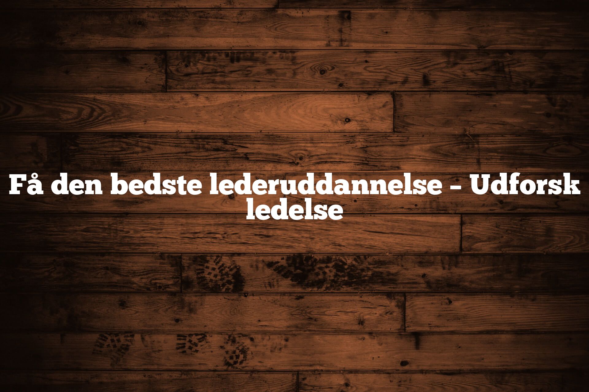 Få den bedste lederuddannelse - Udforsk ledelse - Lederkursus
