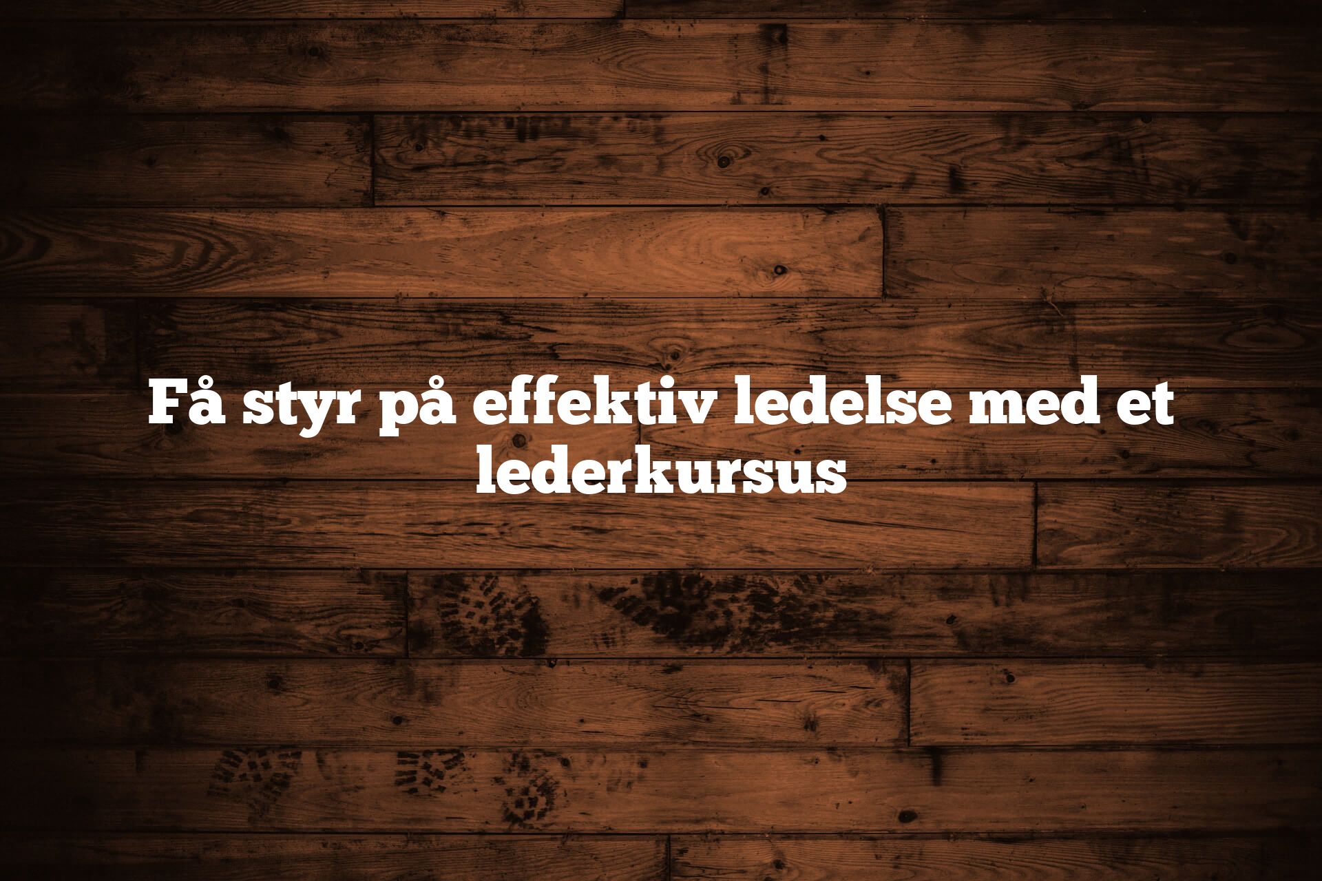 Få styr på effektiv ledelse med et lederkursus - Lederkursus