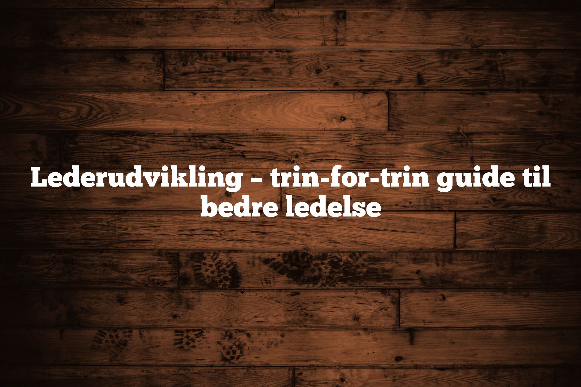 Lederudvikling - trin-for-trin guide til bedre ledelse - Lederkursus